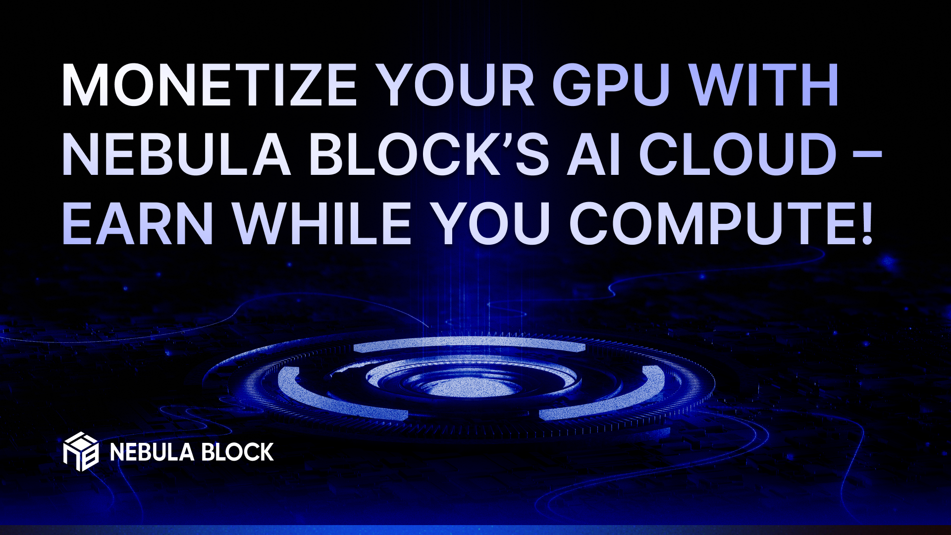 Unlock Your GPUs’ Earning Potential with Nebula Block’s AI Cloud