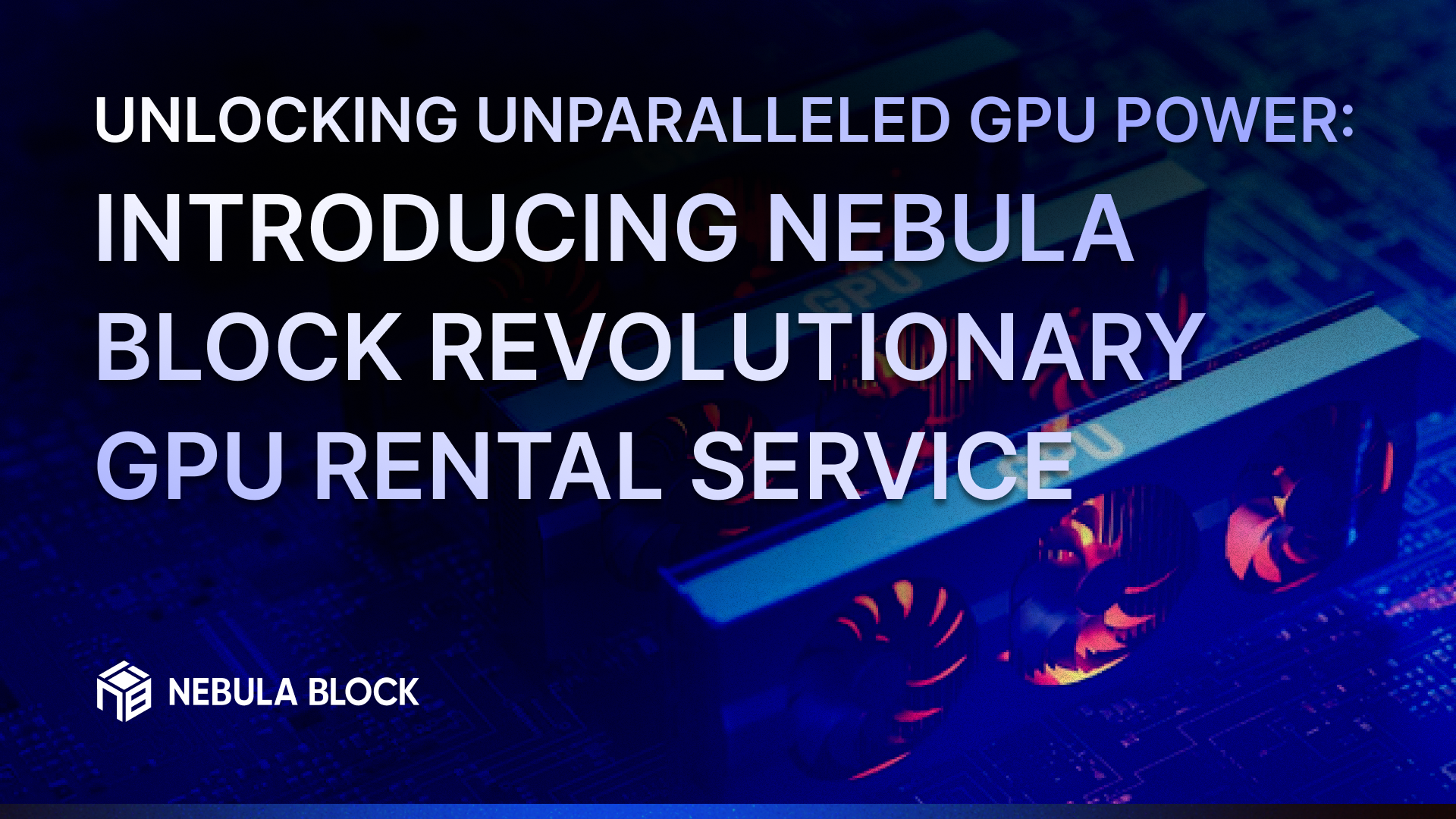 Unlocking Unparalleled GPU Power: Introducing Nebula Block Revolutionary GPU Rental Service